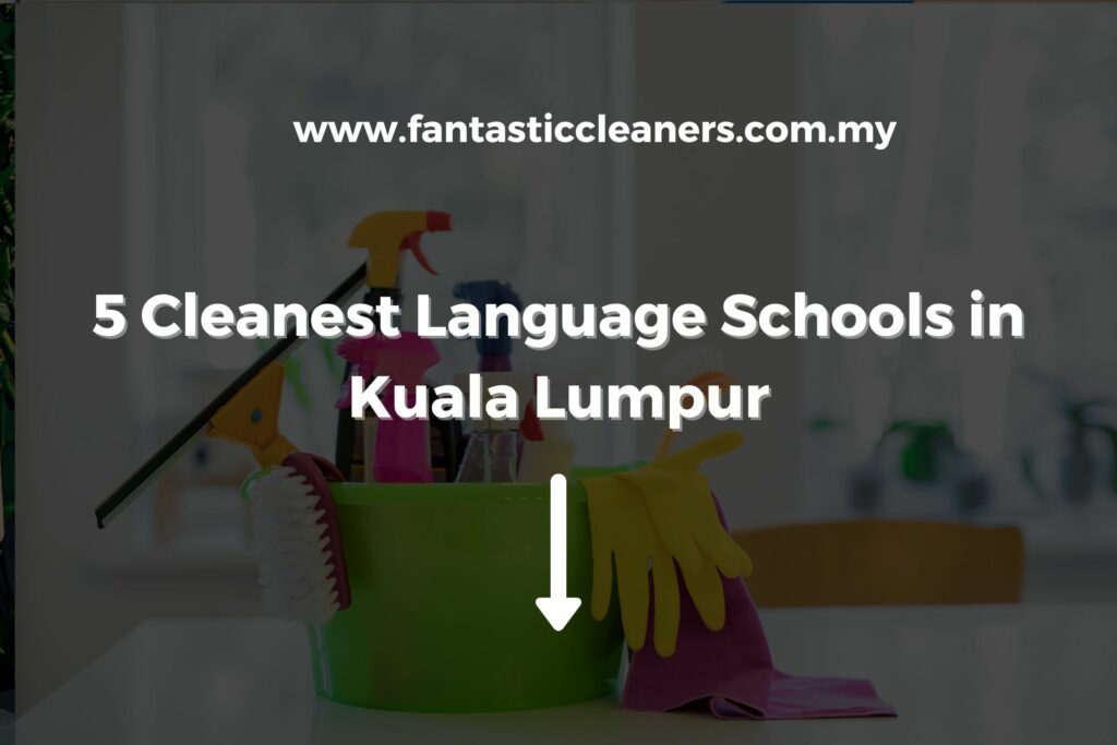 5 Cleanest Language Schools in Kuala Lumpur - Fantastic Cleaners